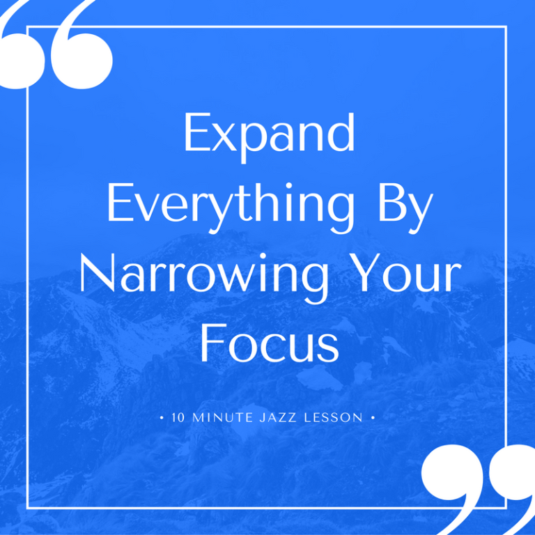 Episode 029: Expand Everything By Narrowing Your Focus